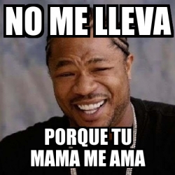 Meme Yo Dawg - no me lleva porque tu mama me ama - 4555993
