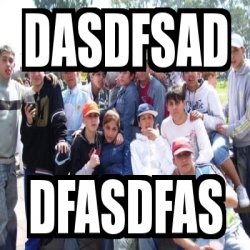 Meme Personalizado - dasdfsad dfasdfas - 4556337