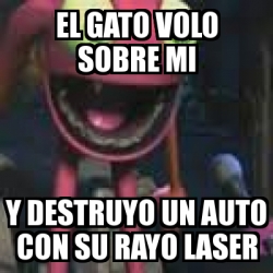 Meme Personalizado - el gato volo sobre mi y destruyo un auto con su ...