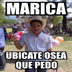 Meme Personalizado - marica ubicate osea que pedo - 4558206