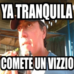 Meme Personalizado - YA TRANQUILA COMETE UN VIZZIO - 4558340