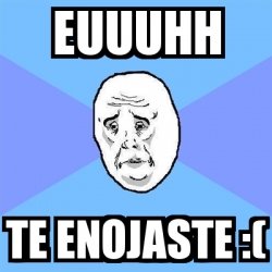 Meme Okay Guy - euuuhh te enojaste :( - 4560182