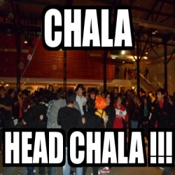 Meme Personalizado - chala HEAD CHALA !!! - 4561843