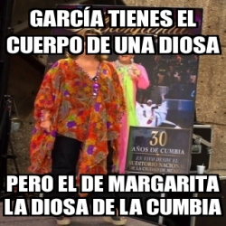 Meme Personalizado - GarcÃ­a tienes el cuerpo de una diosa Pero el de ...