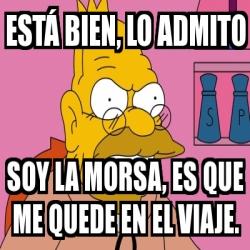 Meme Personalizado - EstÃ¡ bien, lo admito Soy la morsa, es que me ...