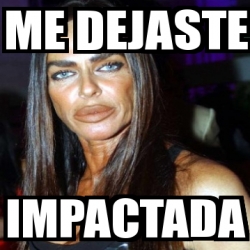Meme Personalizado - me dejaste impactada - 4575635