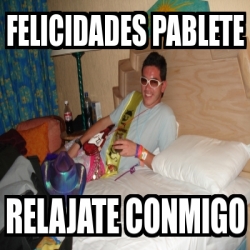 Meme Personalizado - felicidades pablete relajate conmigo - 4577460