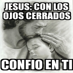 Meme Personalizado - JESUS: CON LOS OJOS CERRADOS CONFIO EN TI - 4578259