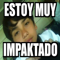 Meme Personalizado - estoy muy impaktado - 4583466