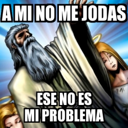 Meme Personalizado - A mi no me jodas Ese no es mi problema - 4585556