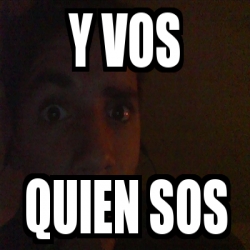 Meme Personalizado - y vos quien sos - 4587173