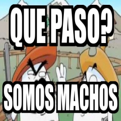 Meme Personalizado - que paso? SOMOS MACHOS - 4589353