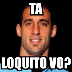 Meme Personalizado - ta LOQUITO VO? - 4590157