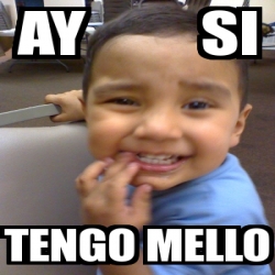 Meme Personalizado - ay si tengo mello - 4595635