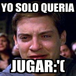 Meme Personalizado - yo solo queria jugar:'( - 4597688
