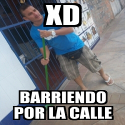 Meme Personalizado - xd BARRIENDO POR LA CALLE - 4598260