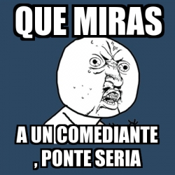 Meme Y U No - que miras a un comediante , ponte seria - 4062026