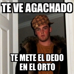 Meme Scumbag Steve - te ve agachado te mete el dedo en el orto - 4062147