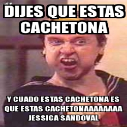 Meme Personalizado - dijes que estas cachetona y cuado estas cachetona ...