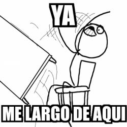 Meme Desk Flip Rage Guy - YA ME LARGO DE AQUI - 4063436