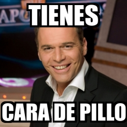 Meme Personalizado - Tienes cara de pillo - 4065730