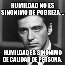 Meme Personalizado - humildad no es sinonimo de pobreza... humildad es ...