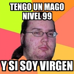 Meme Friki - tengo un mago nivel 99 y si soy virgen - 4066069