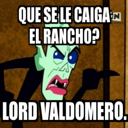 Meme Personalizado - que se le caiga el rancho? lord valdomero. - 4067198