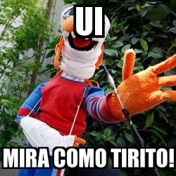 Meme Personalizado - ui mira como tirito! - 4613700