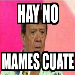 Meme Personalizado - HAY NO MAMES CUATE - 4621859