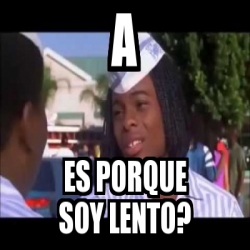 Meme Personalizado - a Es porque soy lento? - 4628825