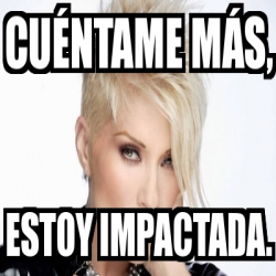 Meme Personalizado - CuÃ©ntame mÃ¡s, estoy impactada. - 4632013