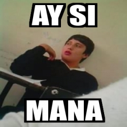 Meme Personalizado - Ay si mana - 4642342