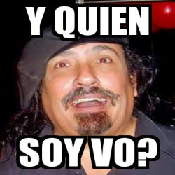 Meme Personalizado - y quien soy vo? - 4642679