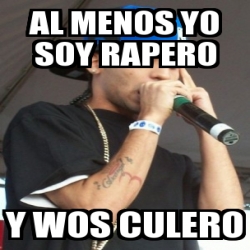 Meme Personalizado - al menos yo soy rapero y wos culero - 4644093