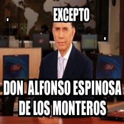 Meme Personalizado - . excepto . don Alfonso Espinosa de los Monteros ...