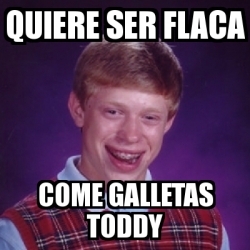 Meme Bad Luck Brian - QUIERE SER FLACA COME galletas toddy - 4648026