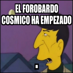 Meme Personalizado - el forobardo cosmico ha empezado . - 4649319