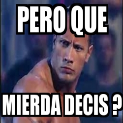 Meme Personalizado - PERO QUE MIERDA DECIS ? - 4657164