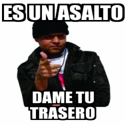 Meme Personalizado - es un asalto dame tu trasero - 4659999