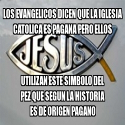 Meme Personalizado - LOS EVANGELICOS DICEN QUE LA IGLESIA CATOLICA ES ...
