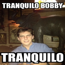 Meme Personalizado - tranquilo bobby tranquilo - 4661762