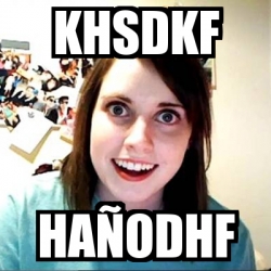 Meme Overly Attached Girlfriend - khsdkf haÃ±odhf - 4661847