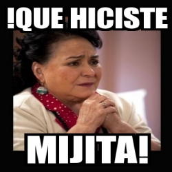 Meme Personalizado - !que hiciste mijita! - 4662373