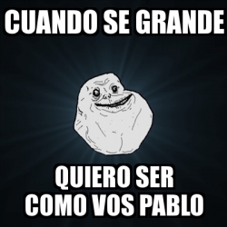 Meme Forever Alone - cuando se grande quiero ser como vos pablo - 4662582