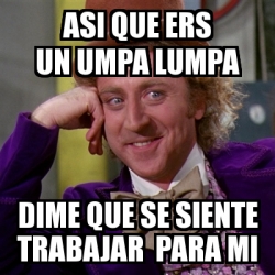 Meme Willy Wonka - asi que ers un umpa lumpa dime que se siente ...