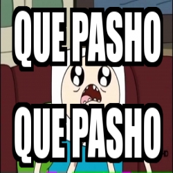 Meme Personalizado - Que pasho que pasho - 4664951