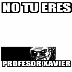 Meme Personalizado - No tu eres Profesor Xavier - 4676605