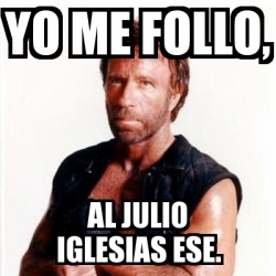 Meme Personalizado - yo me follo, al julio iglesias ese. - 4678794