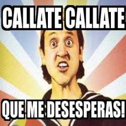 Meme Personalizado - callate callate que me desesperas! - 4683527